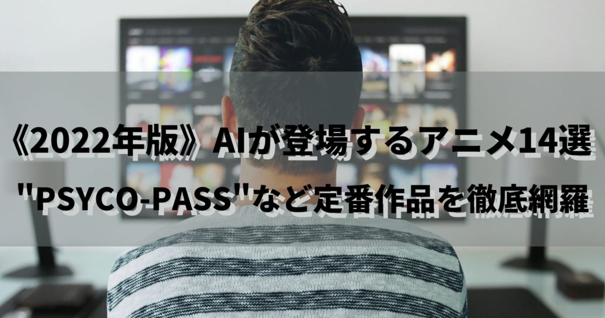 《2022年版》AIが登場するアニメ14選｜"PSYCO-PASS"など定番作品を徹底網羅 | AI専門ニュースメディア AINOW