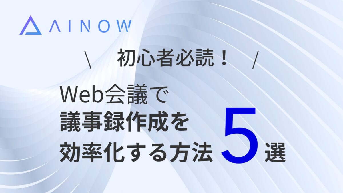 Web会議の議事録作成を効率化するAIツールの選び方とおすすめ5選 | AI専門ニュースメディア AINOW