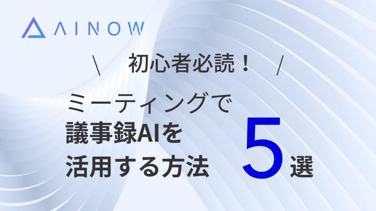 ミーティング議事録AI活用法：効率化の鍵になる5つの選び方 | AI専門ニュースメディア AINOW